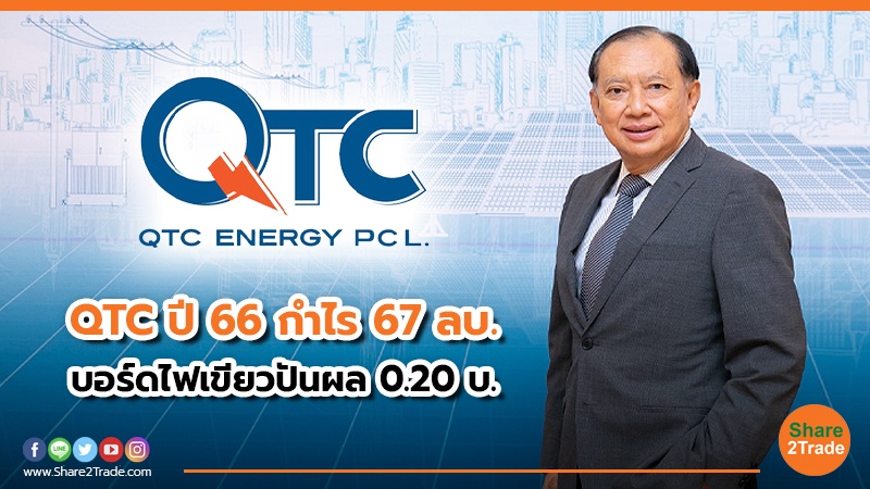 QTC โชว์ฟอร์มปี 66 แกร่ง บอร์ดไฟเขียวปันผล 0.20 บ. | Share2Trade